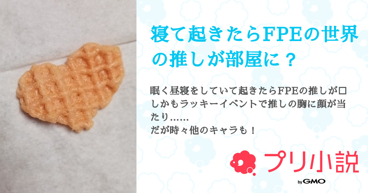 寝て起きたらFPEの世界の推しが部屋に？ - 全1話 【連載中】（ライムさんの夢小説） | 無料スマホ夢小説ならプリ小説 byGMO